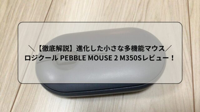 【徹底解説】ロジクール PEBBLE MOUSE 2 M350Sレビュー！進化した小さな多機能マウス｜まんまる日記